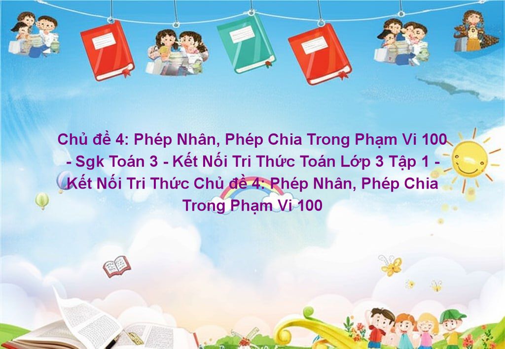 Chủ đề 4: Phép nhân, phép chia trong phạm vi 100 - SGK Toán 3 - Kết nối ...