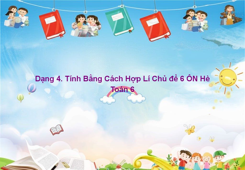 Dạng 4. Tính bằng cách hợp lí - Chủ đề 6 Ôn hè Toán 6 | giaitoan.edu.vn